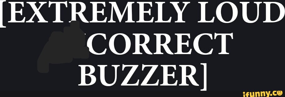 [EXTREMELY LOUD CORRECT BUZZER] - iFunny