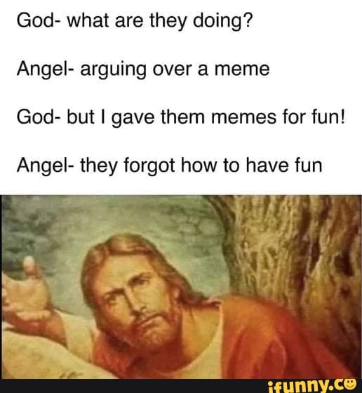 God- what are they doing? Angel- arguing over a meme God- but I gave ...