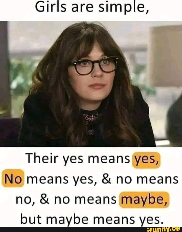 Girls are simple, Their yes means yes, No means yes, & no means no ...