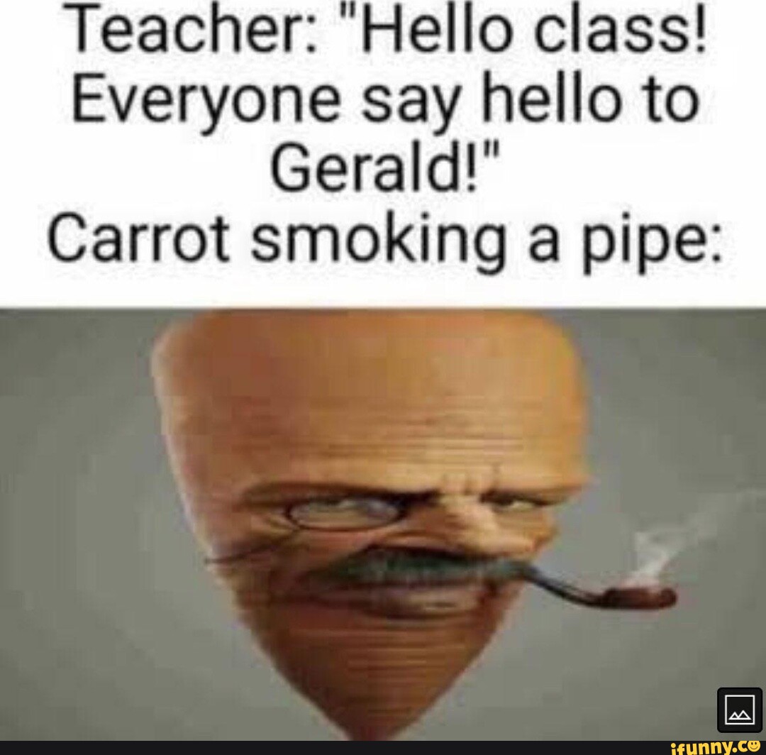 Teacher: Hello class! Everyone say hello to Gerald!" Carrot smoking a ...