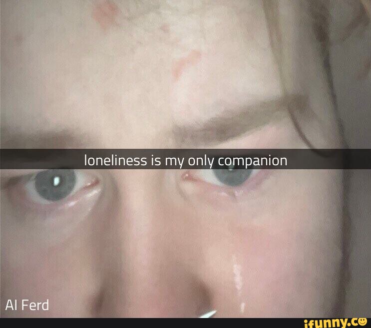 Loneliness is my only companion Al Ferd - iFunny Brazil