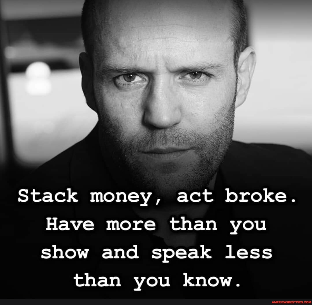 Stack money, act broke. Have more than you show and speak less than you ...