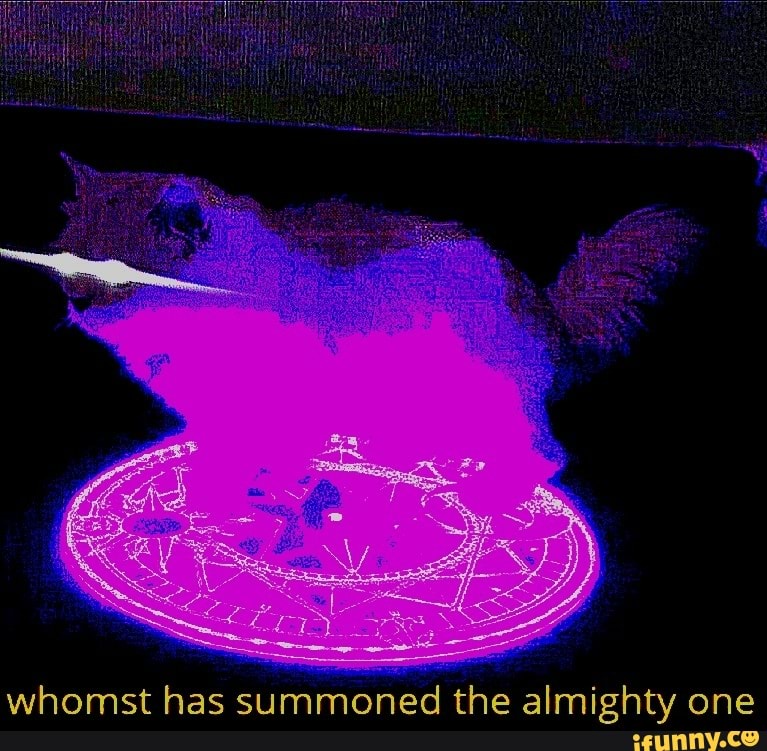 Whomst has summoned the almighty one - iFunny