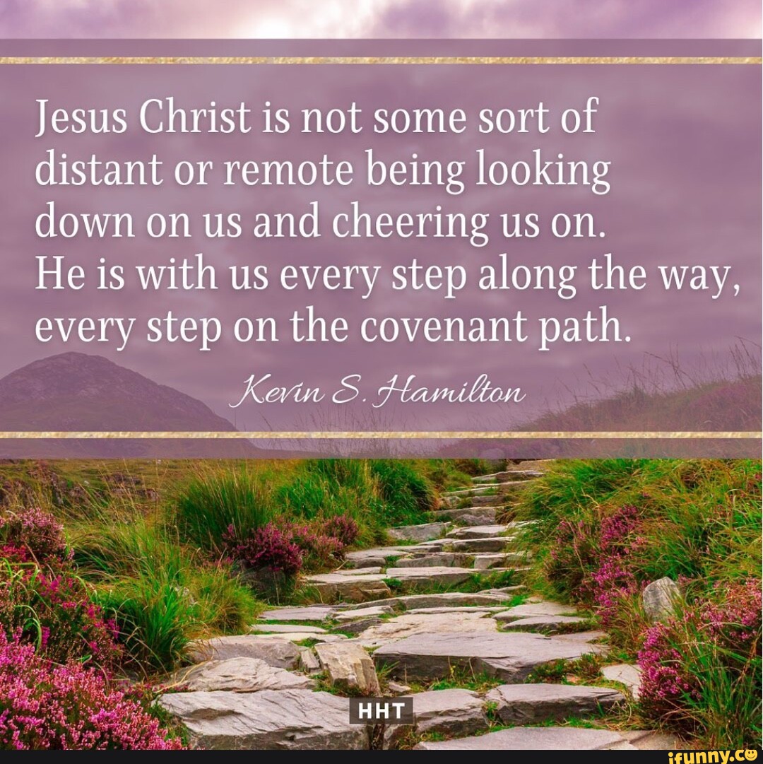 Jesus Christ is not some sort of distant or remote being looking down ...