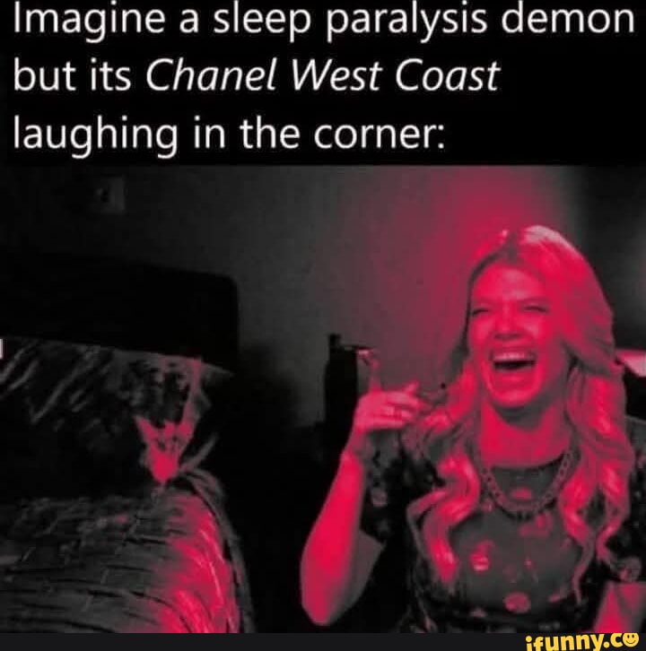 Imagine a sleep paralysis demon but its Chanel West Coast laughing in ...