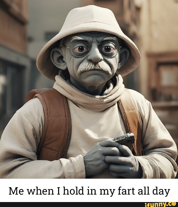Me when [hold in my fart all day - iFunny