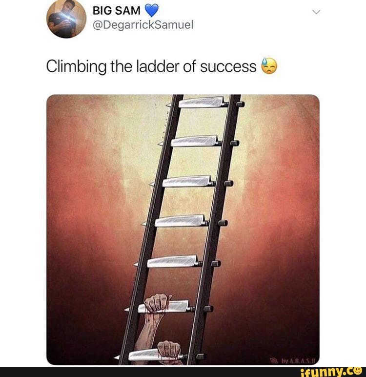 &: BIG SAM V @DegarrickSamuel Climbing the ladder of success 6; - iFunny