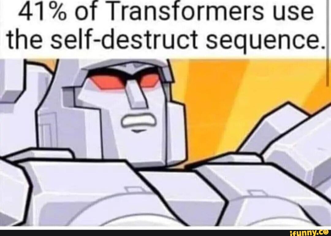41% of Transformers use the self- destruct sequence. - iFunny