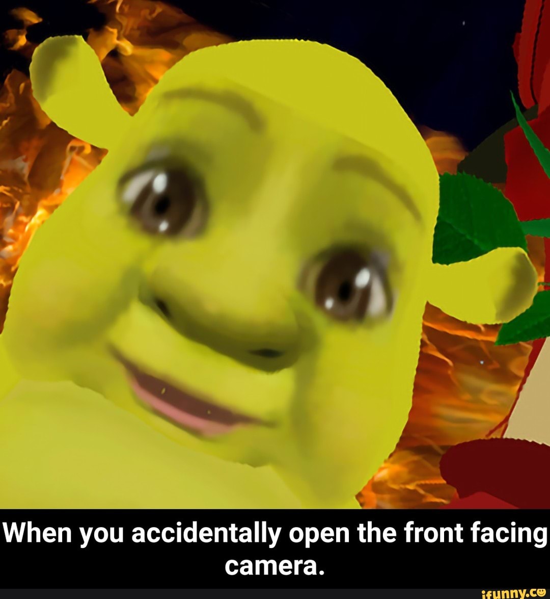 When you accidentally open the front facing camera. - When you ...