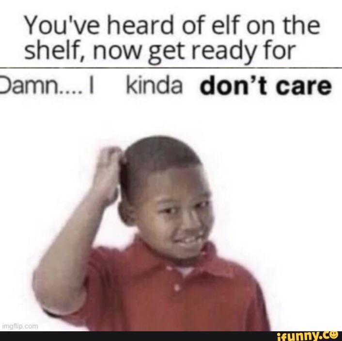 You've heard of elf on the shelf, now get ready for Jamn....1 kinda don't care - iFunny