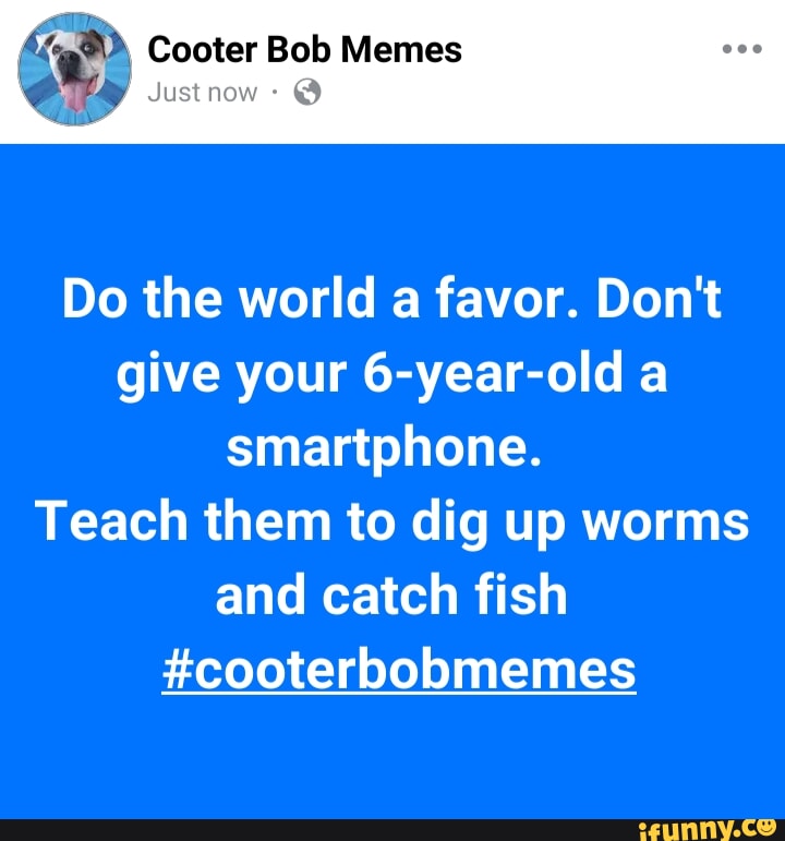 Cooter Bob Memes Just now Do the world a favor. Don't give your 6-year ...