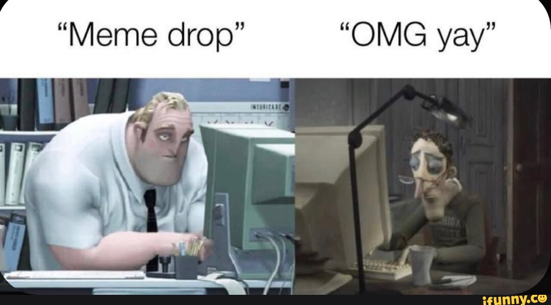 "Meme drop" "OMG yay" - iFunny