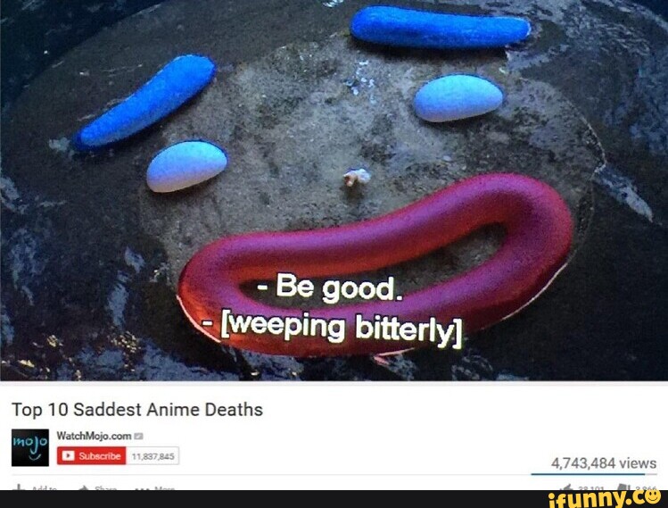 - Be good. weeping bitterly} Top 10 Saddest Anime Deaths - iFunny