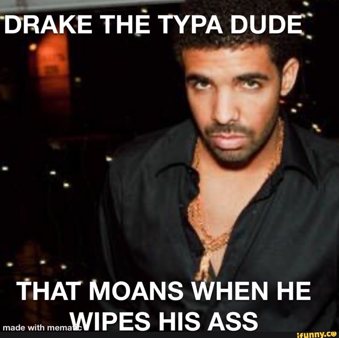 Drake The Typa Dude That Moans When He Nade With Wipes His Ass Ifunny
