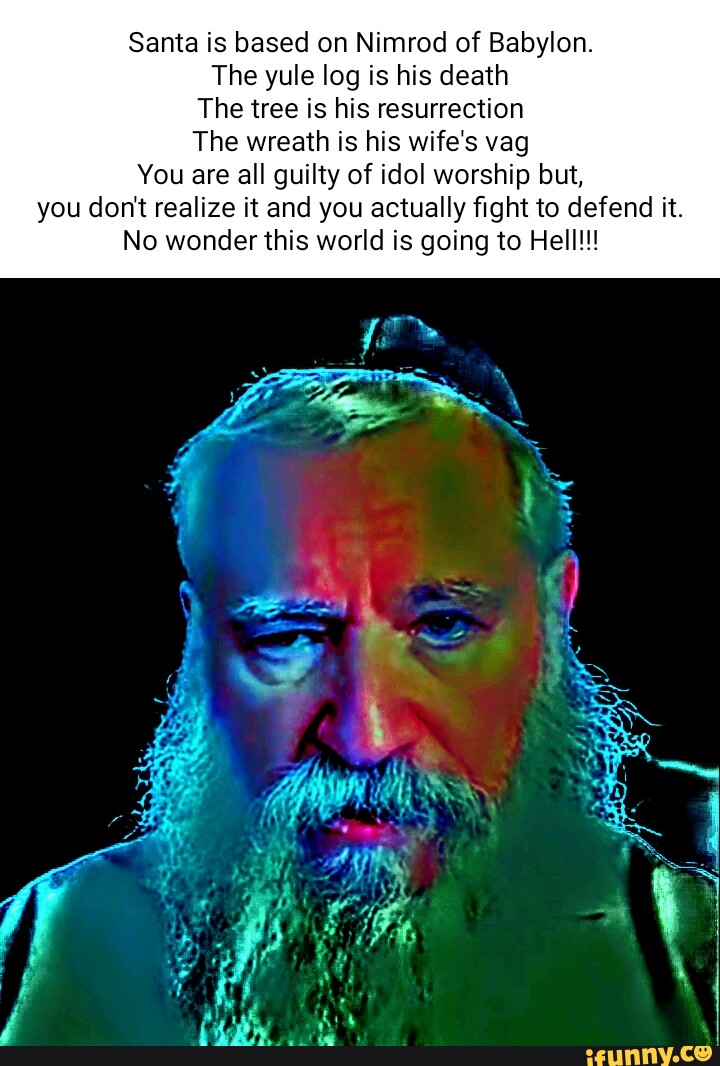 Santa is based on Nimrod of Babylon. The yule log is his death The tree ...