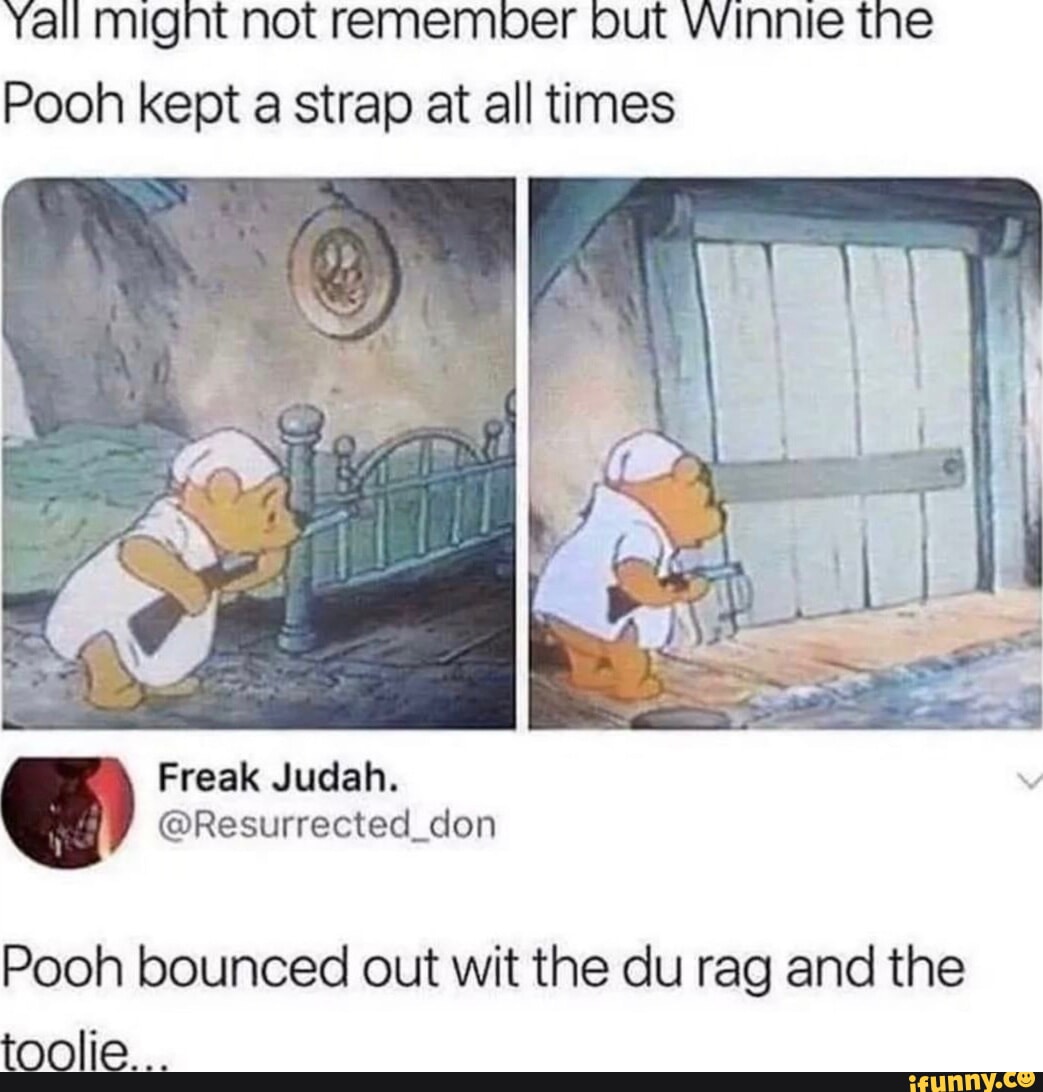 Yall might not remember but Winnie the Pooh kept a strap at all times ...