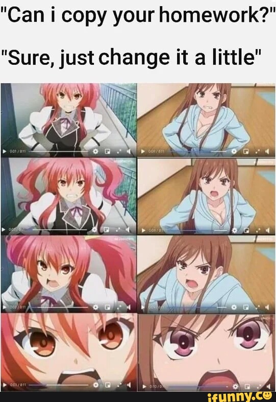 "Can I copy your homework?" "Sure, just change it a little" - iFunny