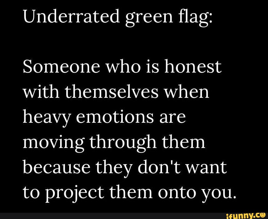 Underrated green flag: Someone who is honest with themselves when heavy ...