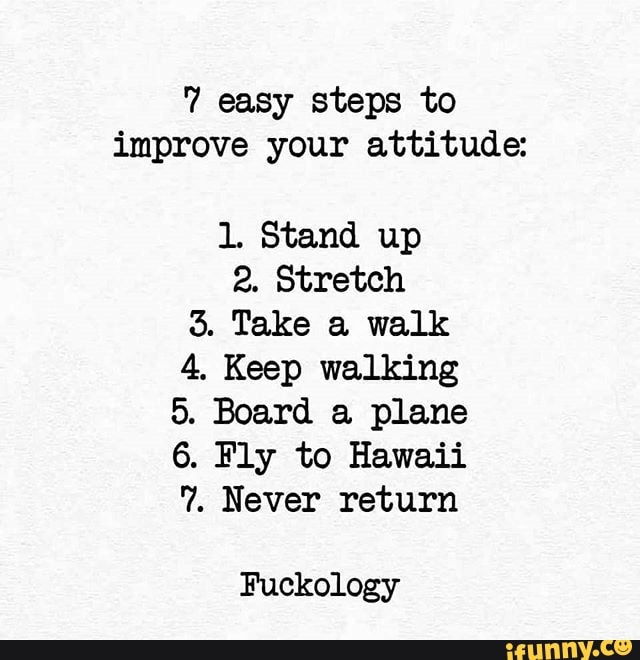 7 easy steps to improve your attitude: 1. Stand up 2. Stretch 3. Take a ...