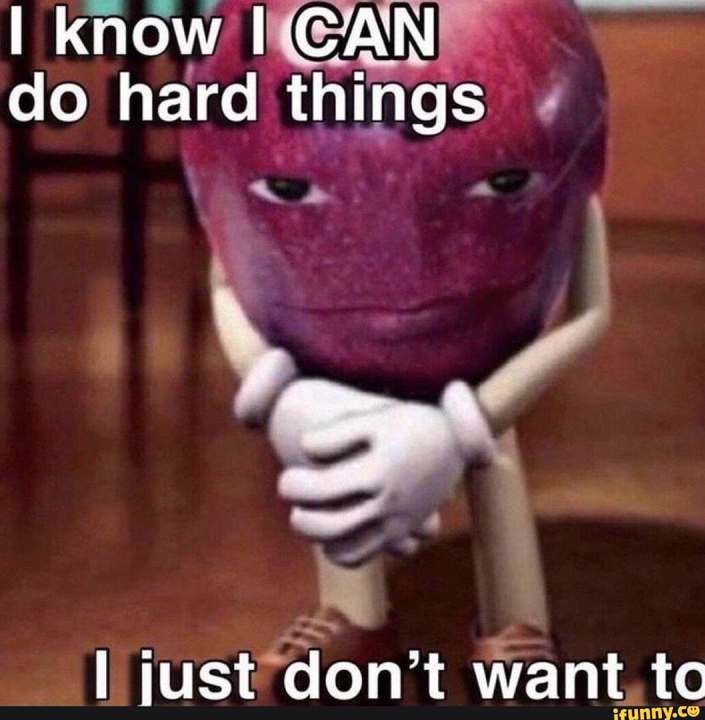 Know CAN do hard things just don't want tc - iFunny