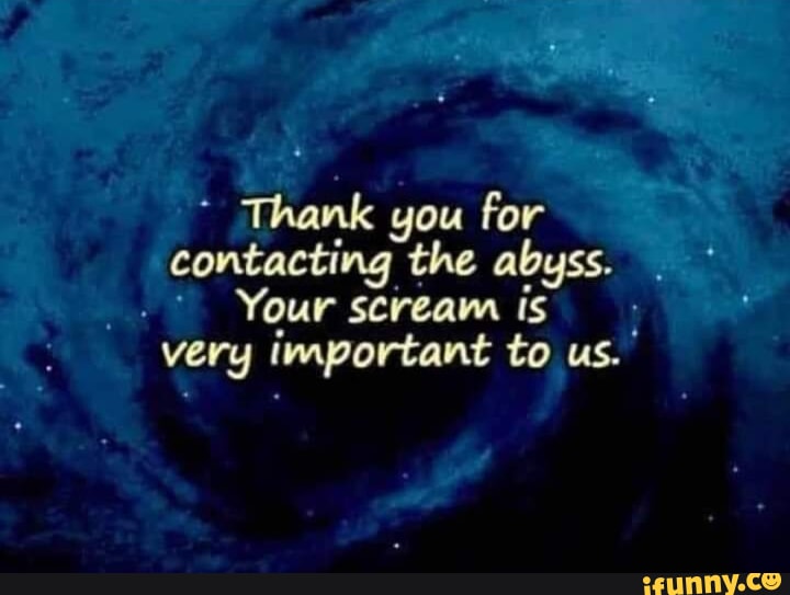 Thank you for contacting "the abyss. Your scream is very important to ...