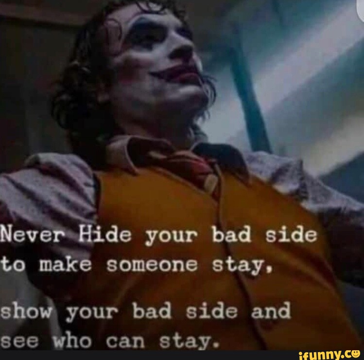 Never Hide your bad side to make someone stay, show your bad side and ...