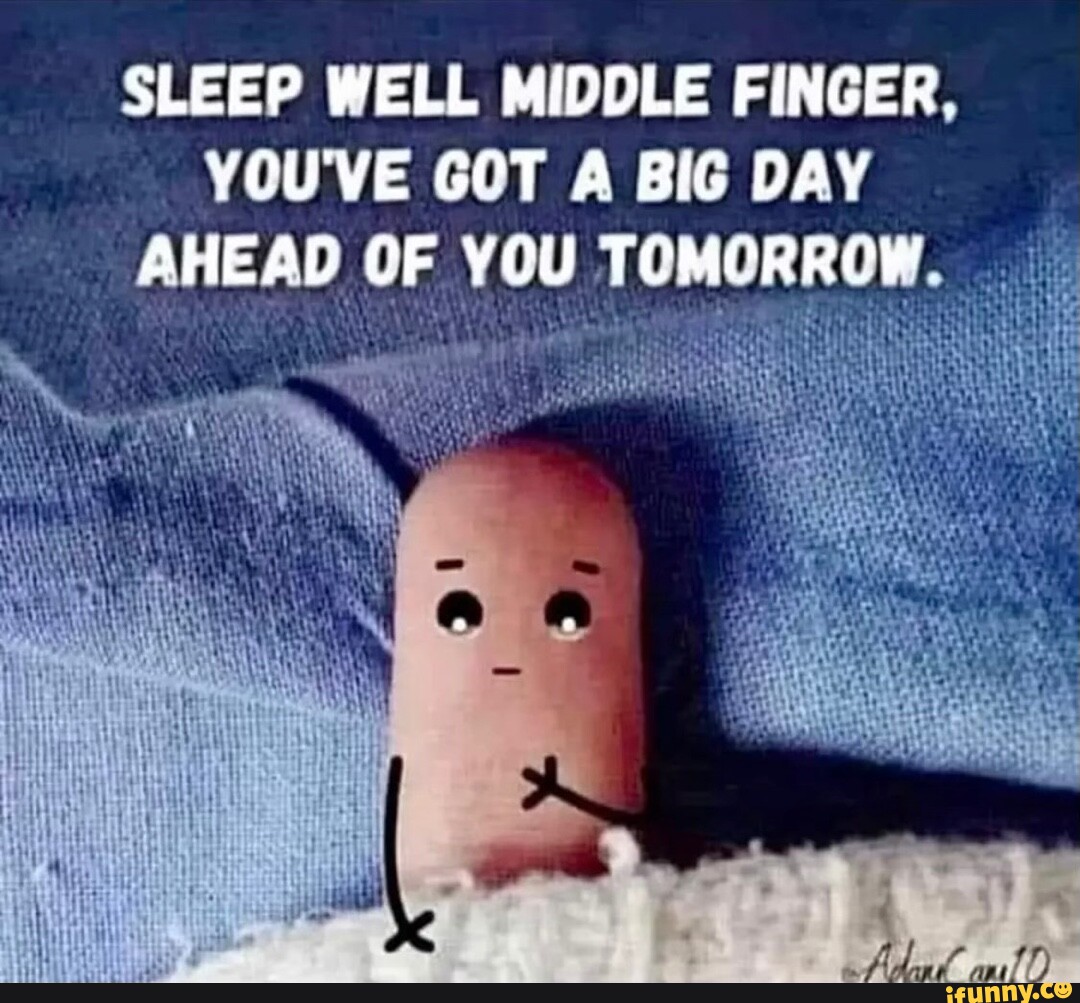 SLEEP WELL MIDDLE FINGER, YOU'VE GOT A BIG DAY AHEAD OF YOU TOMORROW ...
