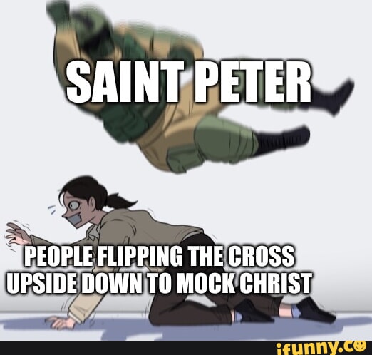 SAINT PETER PEOPLE FLIPPING THE CROSS UPSIDE DOWN TO MOCK CHRIST - iFunny