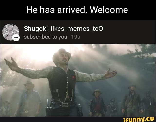 He has arrived. Welcome Shugoki_likes_memes_t00 subscribed to you 193 ...