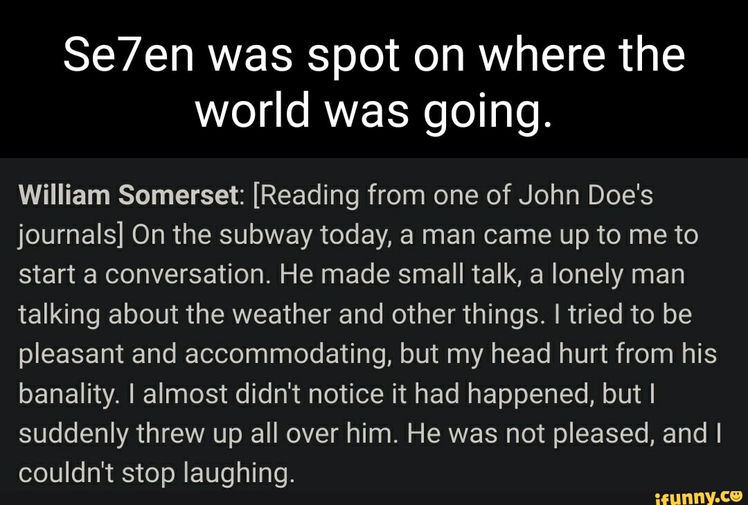 Se7en was spot on where the world was going. William Somerset: [Reading ...