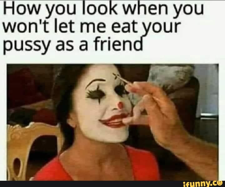 Wont Let Me Eat Your Pussy As A Frien Ifunny