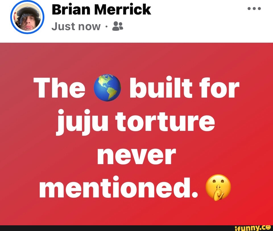 Brian Merrick Just now The built for juju torture never mentioned. - iFunny