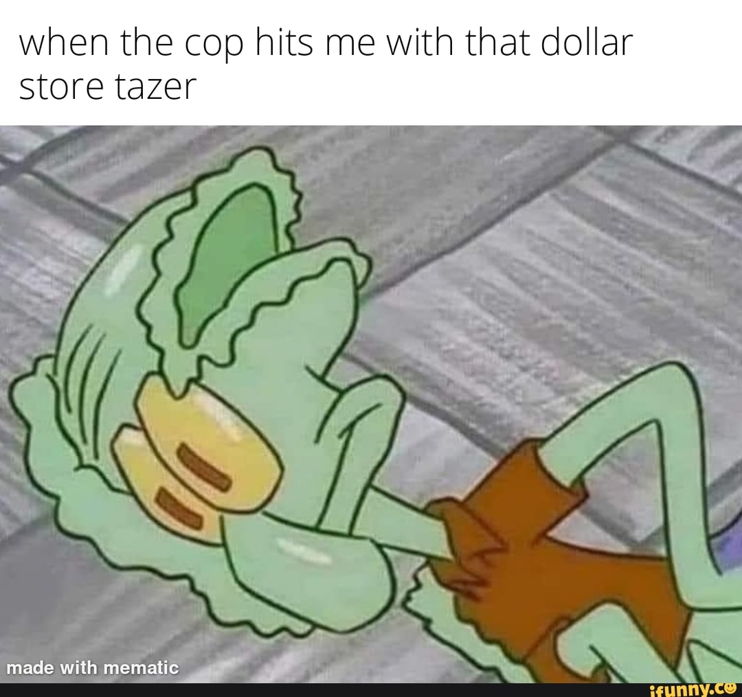 When the cop hits me with that dollar store tazer - iFunny