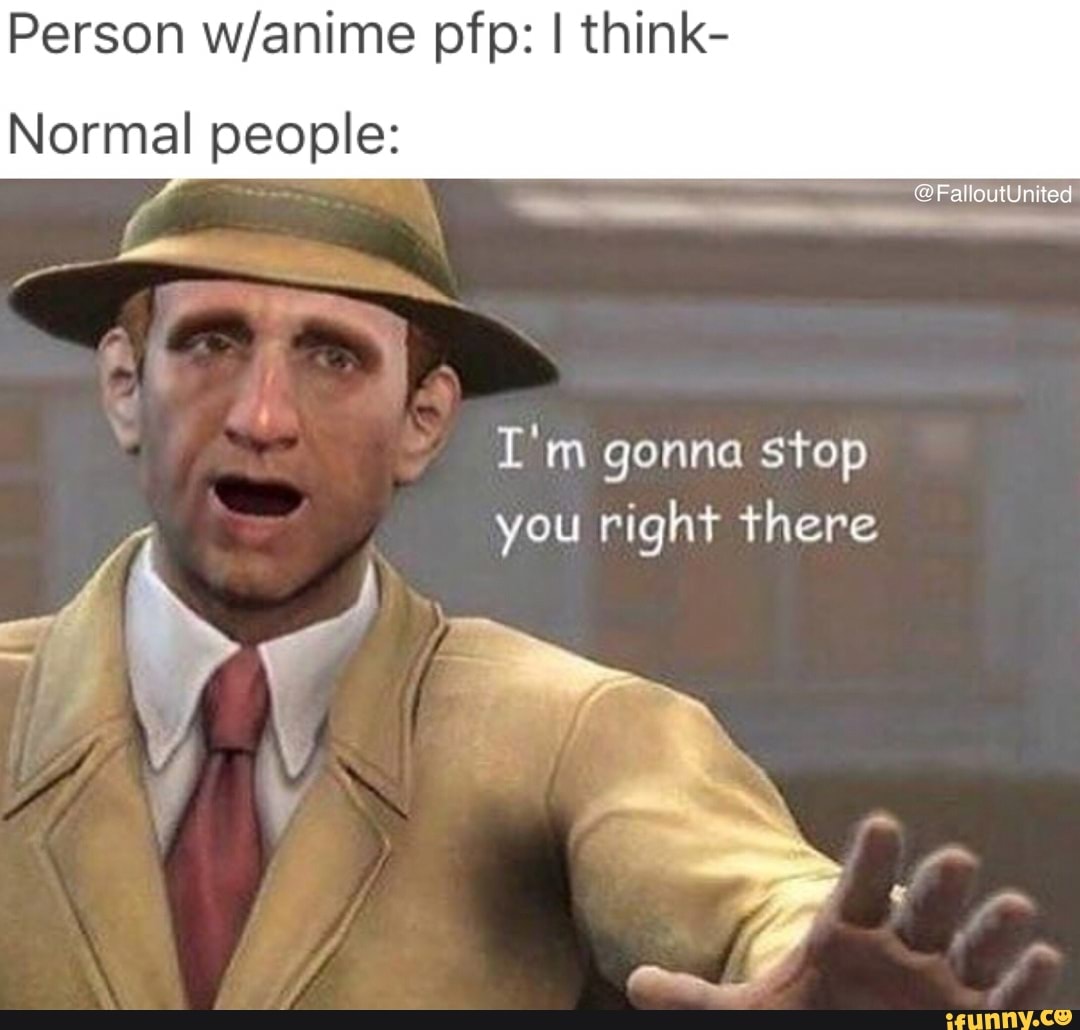 Person w/anime pfp: I think- Normal people: - )
