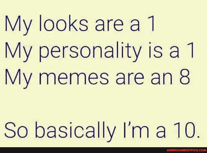 My looks are a My personality is My memes are an So basically I'm 10 ...
