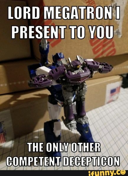 LORD MEGATRON I PRESENT TO YOU THE ONLY OTHER COMPETENT DECEPTICON - iFunny