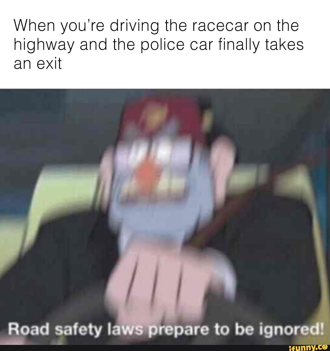 When you're driving the racecar on the highway and the police car ...