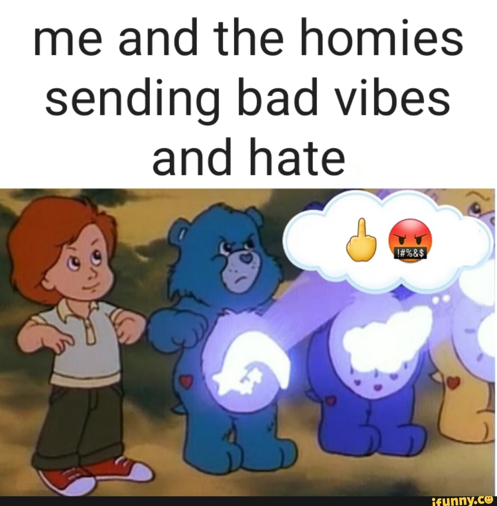 Me and the homies sending bad vibes and hate - iFunny