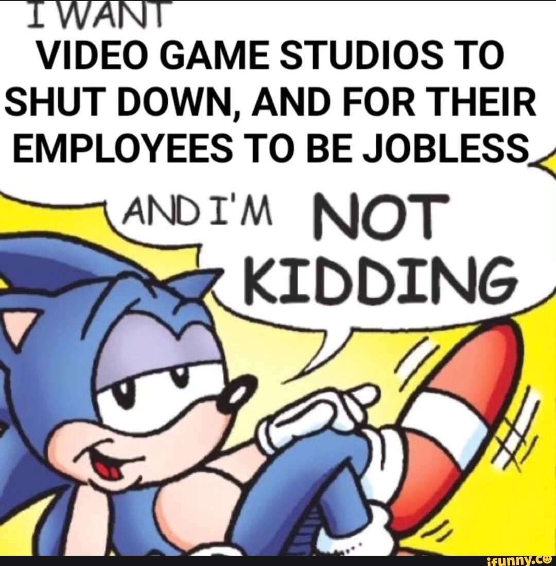 WANT VIDEO GAME STUDIOS TO SHUT DOWN, AND FOR THEIR EMPLOYEES TO BE ...