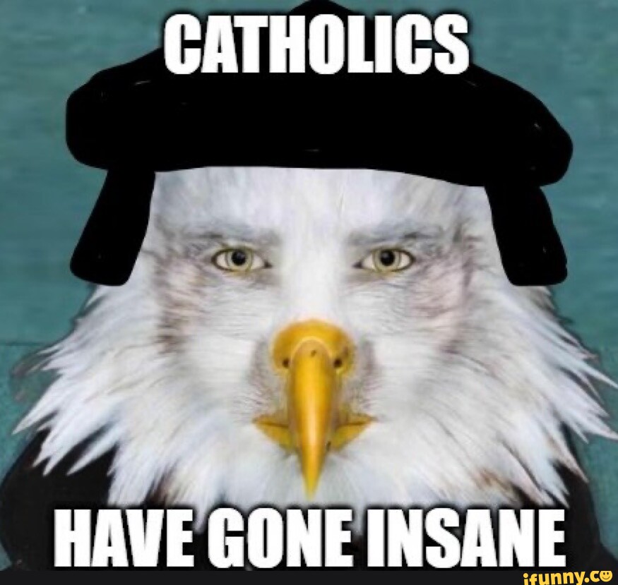 CATHOLICS HAVE GONE INSANE - iFunny