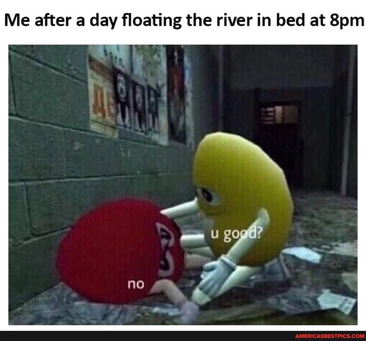 Me after a day floating the river in bed at god? - America’s best pics ...