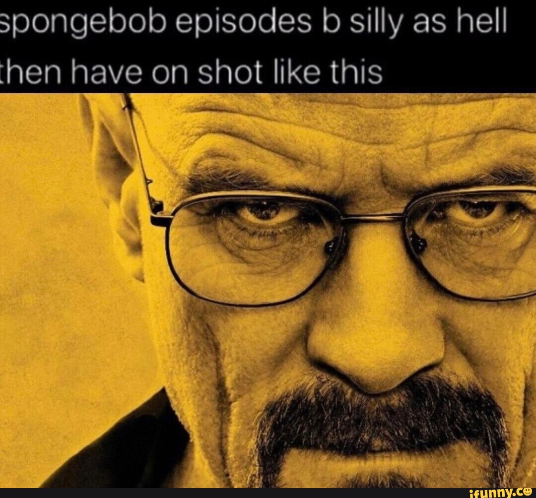Spongebob episodes silly as hell hen have on shot like this - iFunny