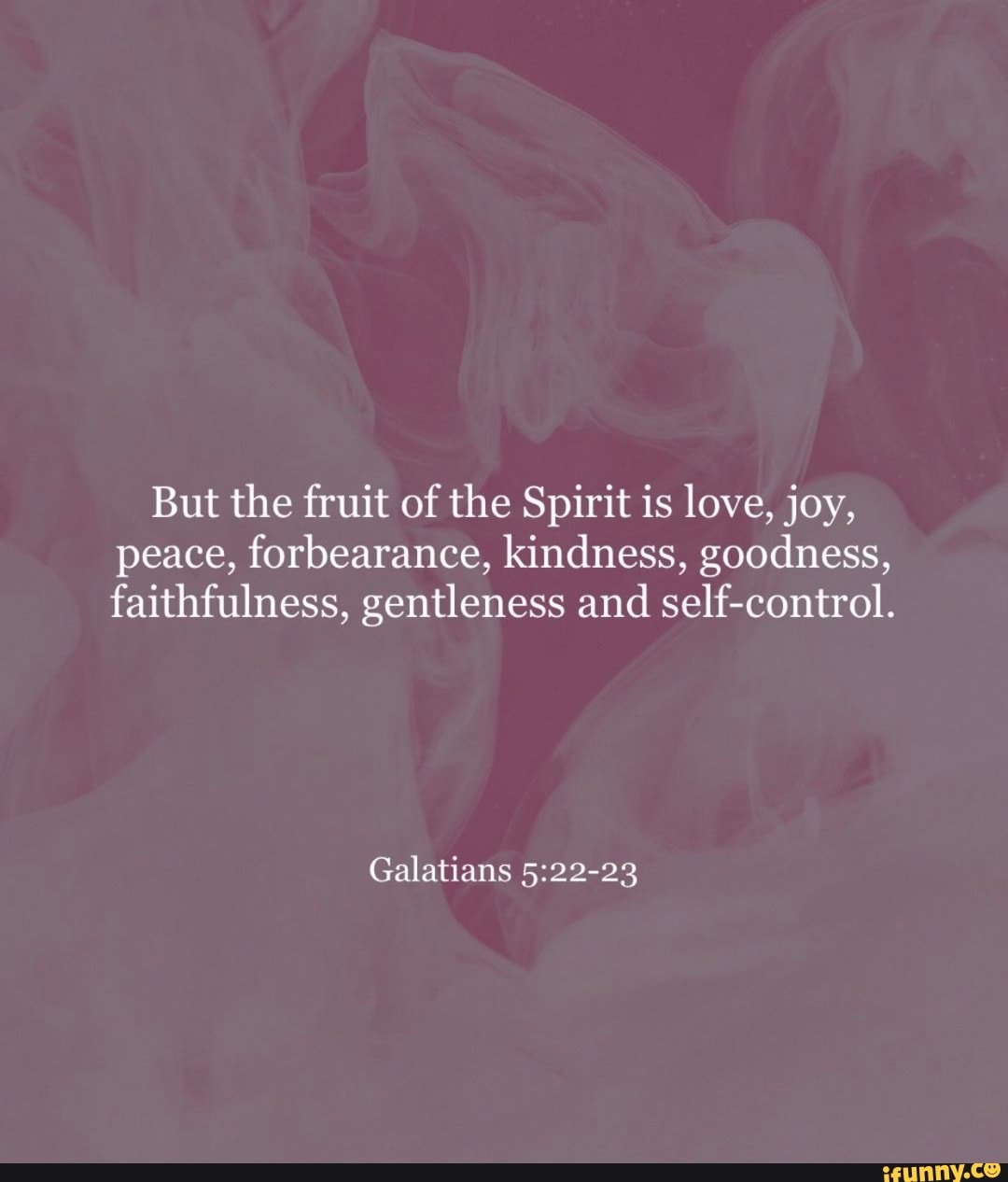 But the fruit of the Spirit is love, joy, peace, forbearance, kindness ...