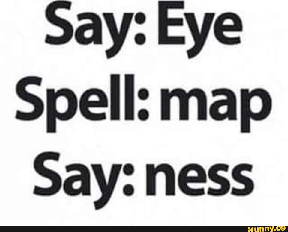 Say: Eye Spell: map Say: ness - iFunny