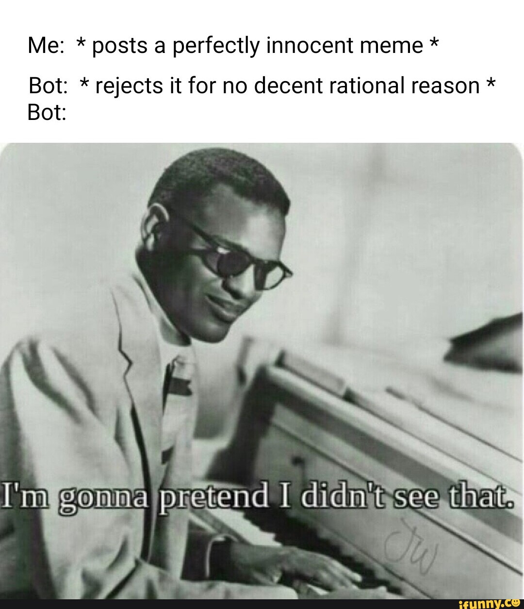 Me: * posts perfectly innocent meme * Bot: * rejects it for no decent ...