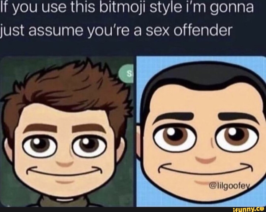 If you use this bitmoji style i'm gonna just assume you're a sex ...
