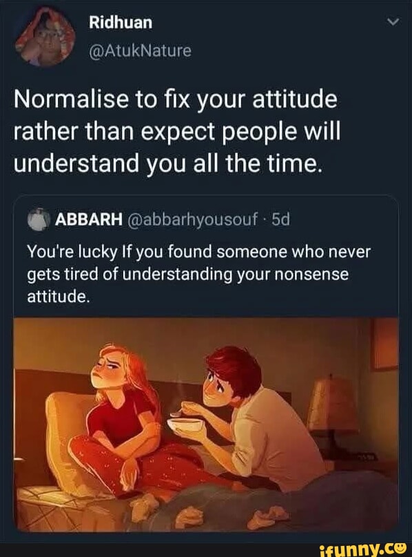 Ridhuan @AtukNature Normalise to fix your attitude rather than expect ...