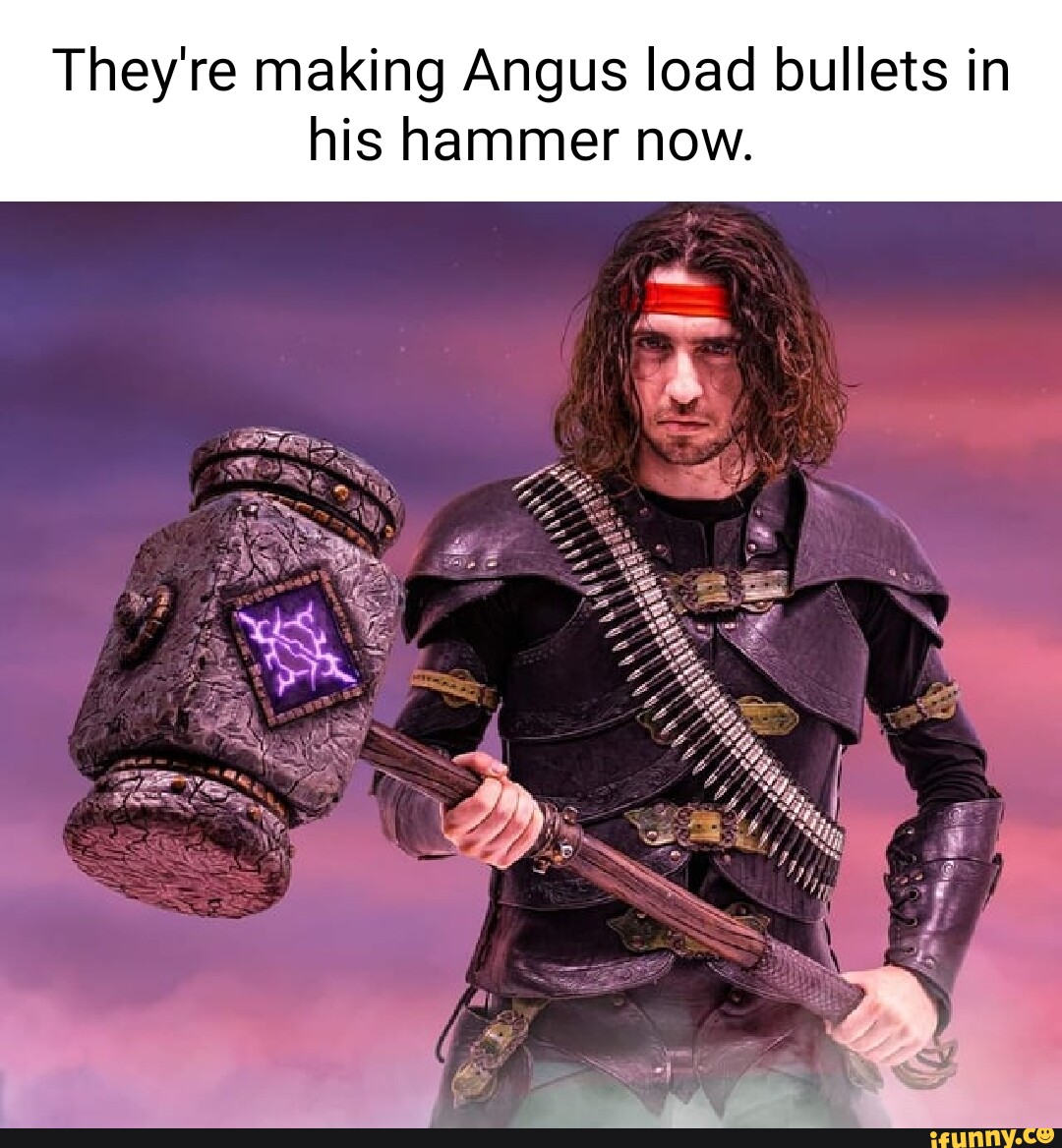 They're making Angus load bullets in his hammer now. - iFunny