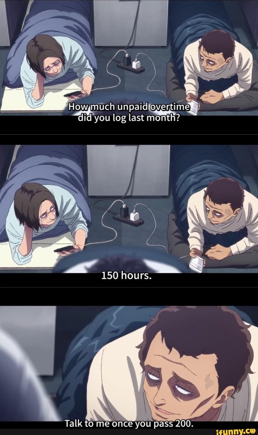 As... much unpaid overtime Wy did you log last month? 150 hours. Talk ...