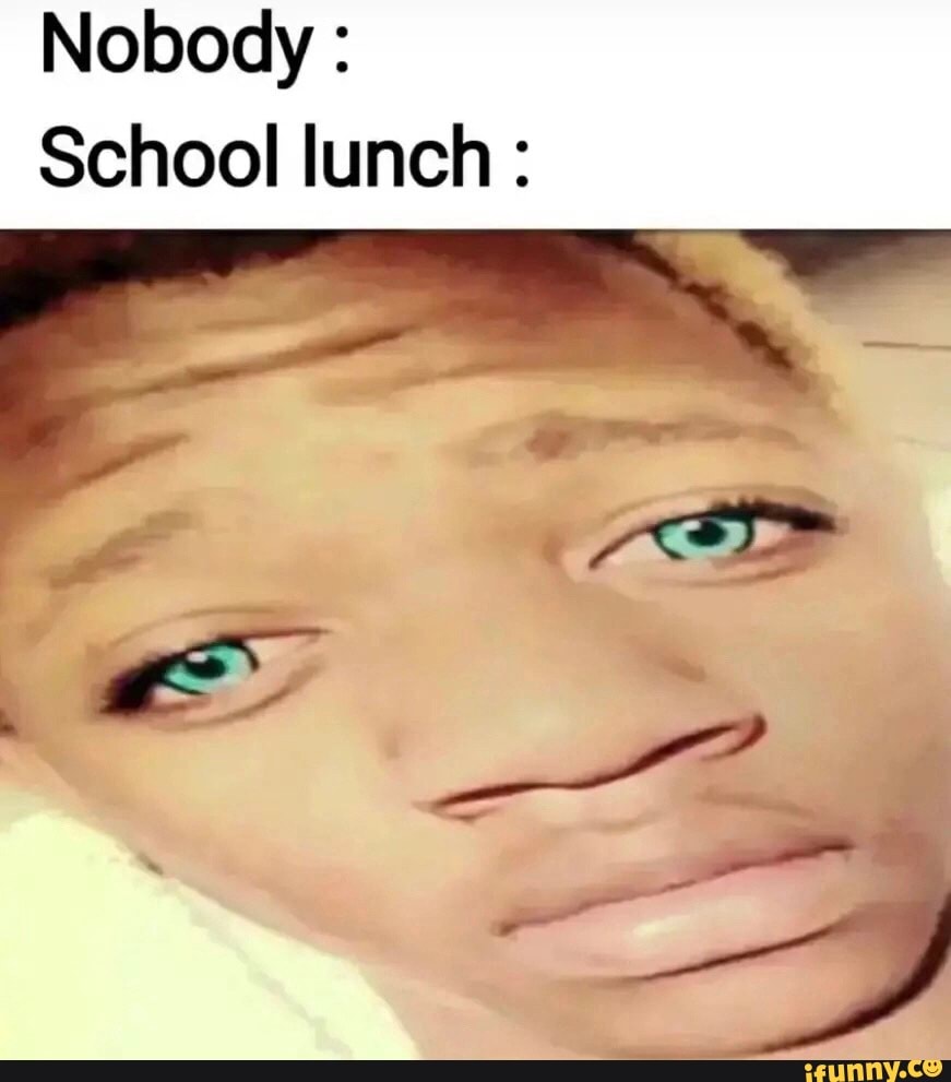 Nobody : School lunch : - iFunny